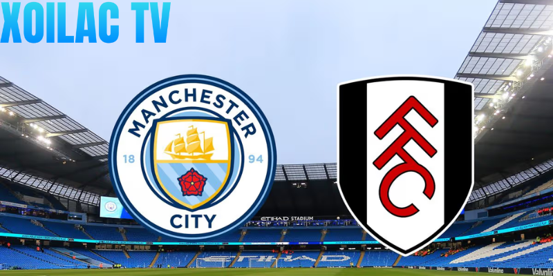 Nhận định Manchester City - Fulham Vào Lúc 02:30 Ngày 12/02